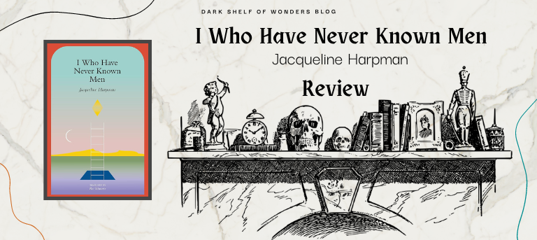 I Who Have Never Known Men: Bleak and Beautiful | Dark Shelf of Wonders
